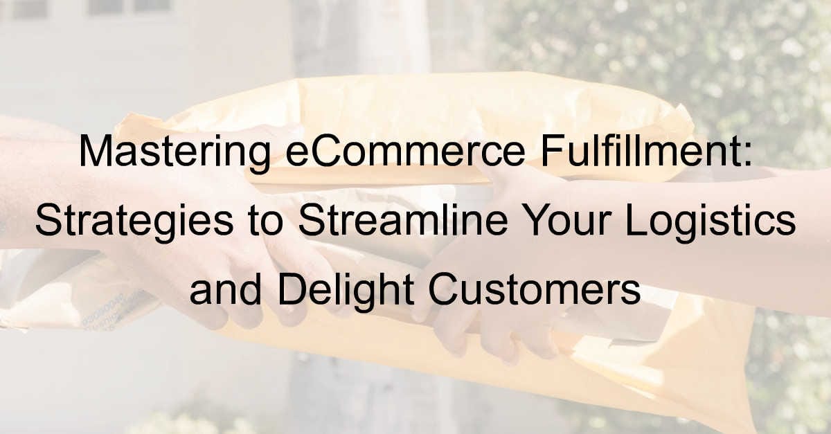 Mastering eCommerce Fulfillment: Strategies to Streamline Your Logistics and Delight Customers ...