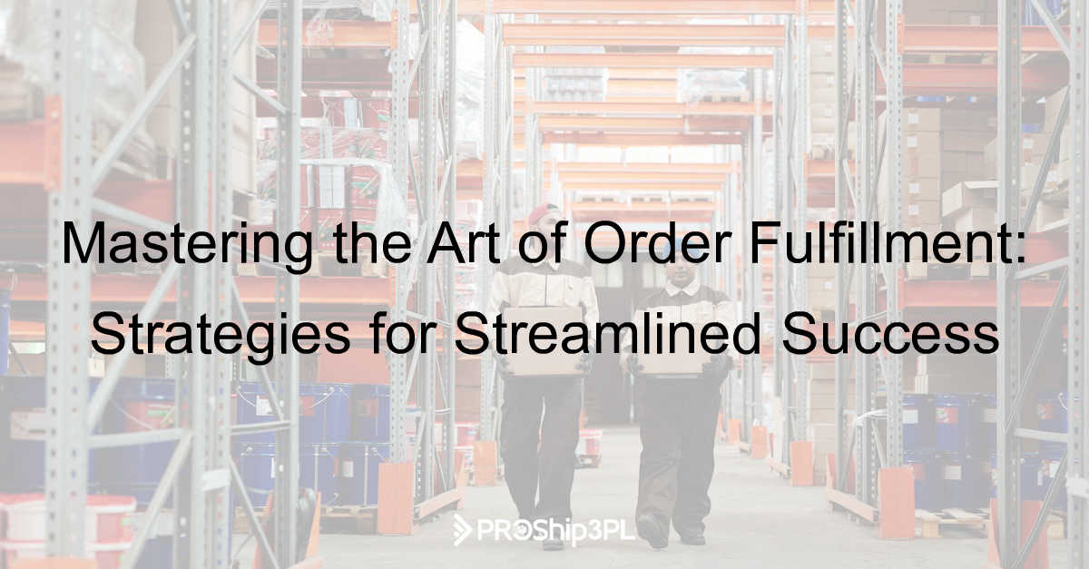 Mastering the Art of Order Fulfillment: Strategies for Streamlined Success - ProShip3PL ...